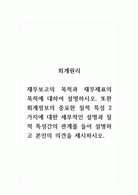 회계원리_재무보고의 목적과 재무제표의 목적에 대하여 설명하시오. 또한 회계정보의 중요한 질적 특성 2가지에 대한 세부적인 설명과 질적 특성간의 관계를 들어 설명하고 본인의 의견을 제시하시오.-1페이지