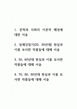 1. 문학과 사회의 이론적 배경에 대한 서술 2. 일제강점기(20, 30년대) 현실과 이를 묘사한 작품들에 대해 서술 3. 50, 60년대 현실과 이를 묘사한 작품들에 대해 서술 4. 70, 80, 90년대 현실과 이를 묘사한 작품들에 대해 서술-1페이지