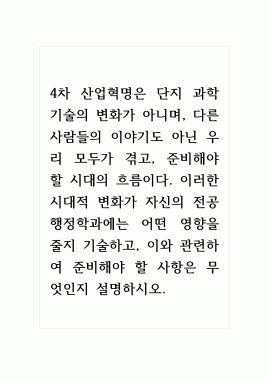 4차 산업혁명의 시대적 변화가 자신의 전공[행정학과]에는 어떤 영향을 줄지 기술하고, 이와 관련하여 준비해야 할 사항은 무엇인지 설명하시오.-1페이지