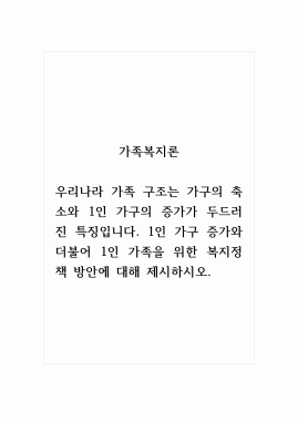 가족복지론_우리나라 가족 구조는 가구의 축소와 1인 가구의 증가가 두드러진 특징입니다. 1인 가구 증가와 더불어 1인 가족을 위한 복지정책 방안에 대해 제시하시오.-1페이지