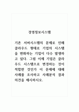 경영정보시스템_기존 서버시스템의 문제로 인해 클라우드 형태로 기업의 시스템을 변화하는 기업이 다수 발생하고 있다. 그럼 이제 기업은 클라우드 시스템으로 변경하는 것이 적합한 것인가 이 문제에 대해 사례를 조사하고 사례분석 결과 의견을 제시하시오.-1페이지