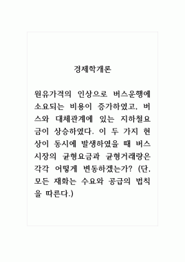 경제학개론_원유가격의 인상으로 버스운행에 소요되는 비용이 증가하였고, 버스와 대체관계에 있는 지하철요금이 상승하였다. 이 두 가지 현상이 동시에 발생하였을 때 버스시장의 균형요금과 균형거래량은 각각 어떻게 변동하겠는가-1페이지