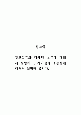 광고학_광고목표와 마케팅 목표에 대해서 설명하고, 차이점과 공통점에 대해서 설명해 봅시다.-1페이지