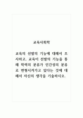 교육사회학_교육의 선발의 기능에 대해서 조사하고, 교육이 선발의 기능을 통해 학력의 분류가 인간성의 분류로 변형시켜가고 있다는 것에 대해서 자신의 생각을 기술하시오.-1페이지