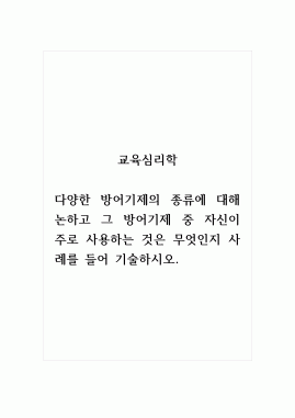 교육심리학_다양한 방어기제의 종류에 대해 논하고 그 방어기제 중 자신이 주로 사용하는 것은 무엇인지 사례를 들어 기술하시오.-1페이지