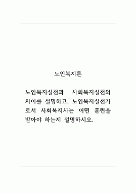 노인복지론_노인복지실천과 사회복지실천의 차이를 설명하고, 노인복지실천가로서 사회복지사는 어떤 훈련을 받아야 하는지 설명하시오.-1페이지