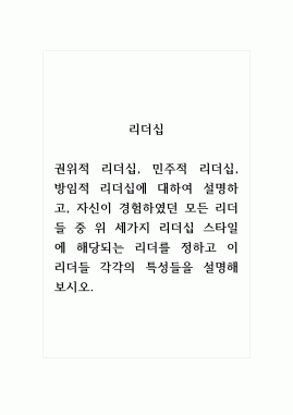 리더십_권위적 리더십, 민주적 리더십, 방임적 리더십에 대하여 설명하고, 자신이 경험하였던 모든 리더들 중 위 세가지 리더십 스타일에 해당되는 리더를 정하고 이 리더들 각각의 특성들을 설명해보시오-1페이지