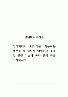 멀티미디어개론_멀티미디어 데이터를 사용하는 플랫폼 중 하나를 택일하여 소개 및 관련 기술과 동향 분석 등을 조사하시오.-1페이지