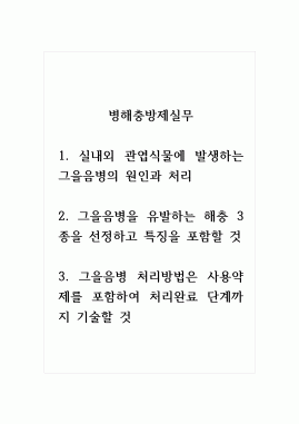 병해충방제실무_1. 실내외 관엽식물에 발생하는 그을음병의 원인과 처리 2. 그을음병을 유발하는 해충 3종을 선정하고 특징을 포함할 것 3. 그을음병 처리방법은 사용약제를 포함하여 처리완료 단계까지 기술할 것-1페이지