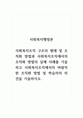 사회복지행정론_사회복지조직 구조의 형태 및 조직화 방법과 사회복지조직에서의 조직화 방법의 실제 사례를 기술하고 사회복지조직에서의 바람직한 조직화 방법 및 학습자의 의견을 기술하시오.-1페이지