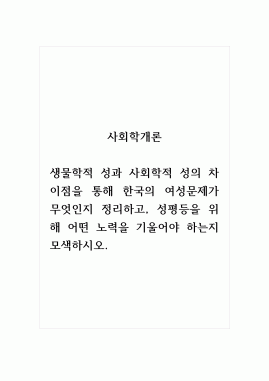 사회학개론_생물학적 성과 사회학적 성의 차이점을 통해 한국의 여성문제가 무엇인지 정리하고, 성평등을 위해 어떤 노력을 기울어야 하는지 모색하시오.-1페이지