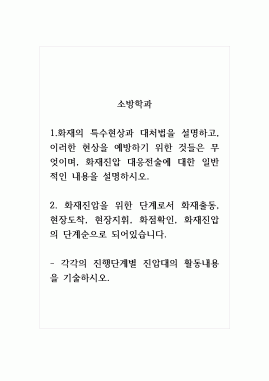 소방학과_1. 화재의 특수현상과 대처법을 설명하고, 이러한 현상을 예방하기 위한 것들은 무엇이며, 화재진압 대응전술에 대한 일반적인 내용을 설명하시오. 2. 화재진압을 위한 단계로서 화재출동, 현장도착, 현장지휘, 화점확인, 화재진압의 단계순으로 되어있습니다.-1페이지