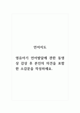 언어지도_영유아기 언어발달에 관한 동영상 감상 후 본인의 의견을 포함한 소감문을 작성하세요.-1페이지