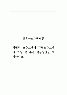 영유아교수방법론_직접적 교수모델과 간접교수모델의 특징 및 수업 적용방안을 제시하시오.-1페이지