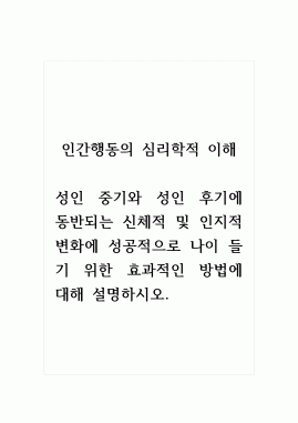 인간행동의심리학적이해_성인 중기와 성인 후기에 동반되는 신체적 및 인지적 변화에 성공적으로 나이 들기 위한 효과적인 방법에 대해 설명하시오.-1페이지