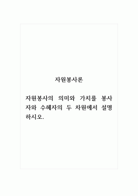 자원봉사론_자원봉사의 의미와 가치를 봉사자와 수혜자의 두 차원에서 설명하시오. (2)-1페이지