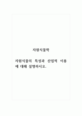 자원식물학_자원식물의 특성과 산업적 이용에 대해 설명하시오.-1페이지