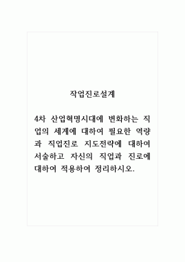 작업진로설계_4차 산업혁명시대에 변화하는 직업의 세계에 대하여 필요한 역량과 직업진로 지도전략에 대하여 서술하고 자신의 직업과 진로에 대하여 적용하여 정리하시오.-1페이지