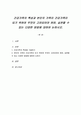 건강가족의 특성과 본인의 가족이 건강가족이 되기 위하여 무엇이 고려되어야 하며, 실천할 수 있는 다양한 방법에 대하여 논하시오.-1페이지