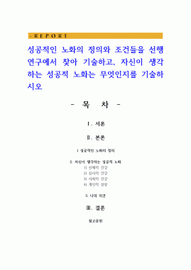 성공적인 노화의 정의와 조건들을 선행연구에서 찾아 기술하고, 자신이 생각하는 성공적 노화는 무엇인지를 기술하시오-1페이지