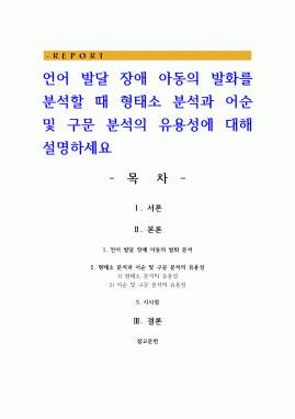 언어 발달 장애 아동의 발화를 분석할 때 형태소 분석과 어순 및 구문 분석의 유용성에 대해 설명-1페이지