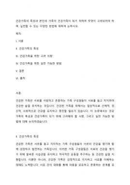 건강가족의 특성과 본인의 가족이 건강가족이 되기 위하여 무엇이 고려되어야 하며, 실천할 수 있는 다양한 방법에 대하여 논하시오-1페이지