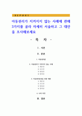 아동권리가 지켜지지 않는 사례에 관해 3가지를 골라 자세히 서술하고 그 대안을 조사해보세요-1페이지