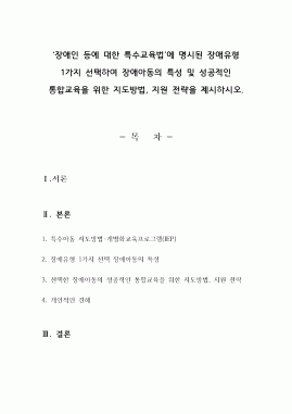 ‘장애인 등에 대한 특수교육법’에 명시된 장애유형 1가지 선택하여 장애아동의 특성 및 성공적인 통합교육을 위한 지도방법, 지원 전략을 제시하시오.-1페이지