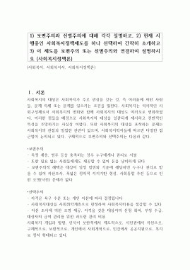 1) 보편주의와 선별주의에 대해 각각 설명하고, 2) 현재 시행중인 사회복지정책제도를 하나 선택하여 간략히 소개하고3) 이 제도를 보편주의 또는 선별주의와 연결하여 설명하시오 (사회복지정책론)-1페이지