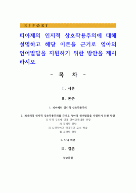 피아제의 인지적 상호작용주의에 대해 설명하고 해당 이론을 근거로 영아의 언어발달을 지원하기 위한 방안-1페이지