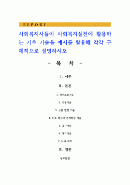 사회복지사들이 사회복지실천에 활용하는 기초 기술을 예시를 활용해 각각 구체적으로 설명하시오-1페이지