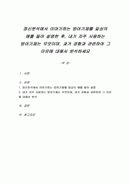 정신분석에서 이야기하는 방어기제를 일상의 예를 들어 설명한 후, 내가 자주 사용하는 방어기제는 무엇이며, 과거 경험과 관련하여 그 이유에 대해서 분석하세요-1페이지