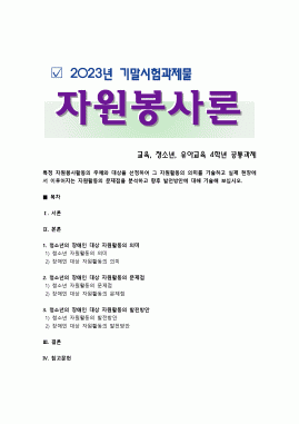 [자원봉사론] 2023년 기말시험과제물, 청소년의 장애인 대상 자원봉사, 특정 자원봉사활동의 주체와 대상을 선정하여 그 자원활동의 의미를 기술하고 실제 현장에서 이루어지는 자원활동의 문제점을 분석하고 향후 발전방안에 대해 기술해 보십시오-1페이지