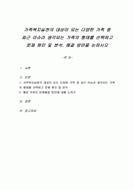 가족복지실천의 대상이 되는 다양한 가족 중 최근 이슈라 생각되는 가족의 형태를 선택하고 문제 원인 및 분석, 해결 방안을 논하시오-1페이지