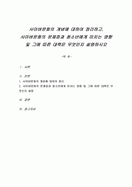 사이버문화의 개념에 대하여 정리하고, 사이버문화의 문제점과 청소년에게 미치는 영향 및 그에 따른 대책은 무엇인지 설명하시오-1페이지