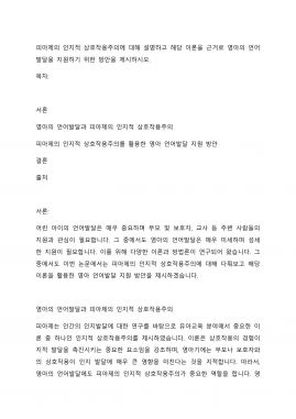 피아제의 인지적 상호작용주의에 대해 설명하고 해당 이론을 근거로 영아의 언어발달을 지원하기 위한 방안을 제시하시오-1페이지