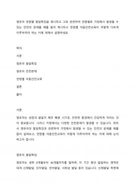 영유아 연령별 발달특징을 제시하고 그와 관련하여 연령별로 가정에서 발생할 수 있는 안전의 문제를 예를 들어 제시하고 연령별 아동안전교육이 어떻게 다르게 이루어져야 하는 지에 대해서 설명하세요-1페이지