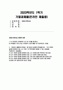 2023 교과논리및논술 기말] 1. 리프먼의 다차원적인 사고 세 가지를 제시하고, 유아들이 가지고 있는 다차원적 사고의 예를 각각 제시하시오. 2. 담당교수 홈페이지 자료실에 게시된 교사들의 토의글을 읽고, 다수 유아의 놀이에 참여하지 않는 소수 유아의 학부모에게 제공할 수 있는 상담글을 작성하시오.-1페이지