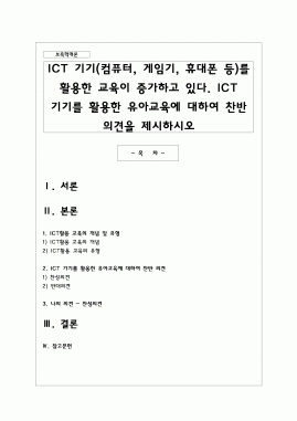 ICT 기기(컴퓨터, 게임기, 휴대폰 등)를 활용한 교육이 증가하고 있다. ICT 기기를 활용한 유아교육에 대하여 찬반 의견을 제시하시오-1페이지