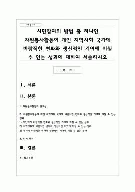 시민참여의 방법 중 하나인 자원봉사활동이 개인 지역사회 국가에 바람직한 변화와 생산적인 기여에 미칠 수 있는 성과에 대하여 서술하시오-1페이지