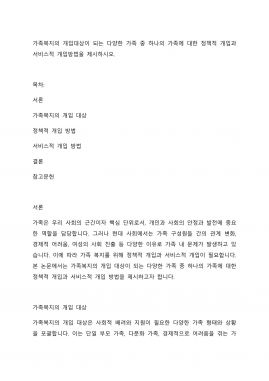 가족복지의 개입대상이 되는 다양한 가족 중 하나의 가족에 대한 정책적 개입과 서비스적 개입방법을 제시하시오-1페이지