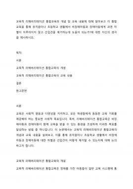 교육적 리해비리테이션 통합교육의 개념 및 교육 내용에 대해 알아보고 이 통합교육을 통해 유치원이나 초등학교 생활에서 비장애아동과 장애아동에게 과연 차별이 이루어지지 않고 선입견을 제거하는데 도움이 되는가에 대한 자신의 생각을 제시하시오-1페이지