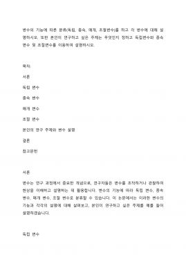 변수의 기능에 따른 분류(독립, 종속, 매개, 조절변수)를 하고 각 변수에 대해 설명하시오 또한 본인이 연구하고 싶은 주제는 무엇인지 정하고 독립변수와 종속변수 및 조절변수를 이용하여 설명하시오-1페이지