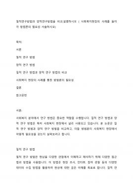 질적연구방법과 양적연구방법을 비교,설명하시오 ( 사회복지현장의 사례를 들어 각 방법론의 필요성 서술하시오)-1페이지