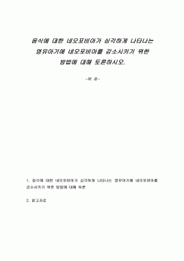 음식에 대한 네오포비아가 심각하게 나타나는 영유아기에 네오포비아를 감소시키기 위한 방법에 대해 토론하시오.-1페이지