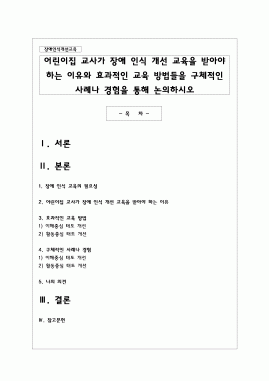 어린이집 교사가 장애 인식 개선 교육을 받아야 하는 이유와 효과적인 교육 방법들을 구체적인 사례나 경험을 통해 논의하시오-1페이지