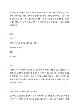 성공적인 원조관계를 맺는 효과적인 사회복지사의 8가지 특징 중 자신이 가지고 있다고 생각되는 특징 2가지와 성장해야 할 특징 2가지를 선택하여,  자신이 가지고 있다고 생각하는 특징 2가지를 선택한 이유를 사례를 들어 설명하고, 성장해야 할 특징 2가지는 자신이 노력하여 개선하거나 또는 성장시킬 수 있는 방안을 제시하시오-1페이지