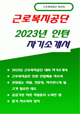 근로복지공단 자기소개서 2023년) 근로복지공단 인턴 자소서 근로복지공단에서 수행하고 있는 사업 중 관심 있는 사업을 설명하고, 입사 후 해당 사업에 대해 본인이 기여할 수 있는 점 근로복지공단 직원으로서 자주 만나게 될 고객들을 대할 때 가장 필요한 태도-1페이지