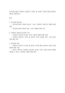 복지실천기술론] 사회복지 전문직이 가져야 할 윤리와 가치에 대해 본인만의 생각을 설명하시오-1페이지