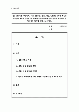 설화 문학이란 무엇이며, 이를 구성하는 ‘신화, 전설, 민담’의 각각의 특징과 차이점에 대하여 설명한 후, 외국인 학습자들에게 설화 문학을 교수해야 할 필요성과 의의에 대해 서술하시오.-1페이지